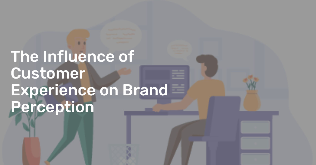 The Influence of Customer Experience on Brand Perception